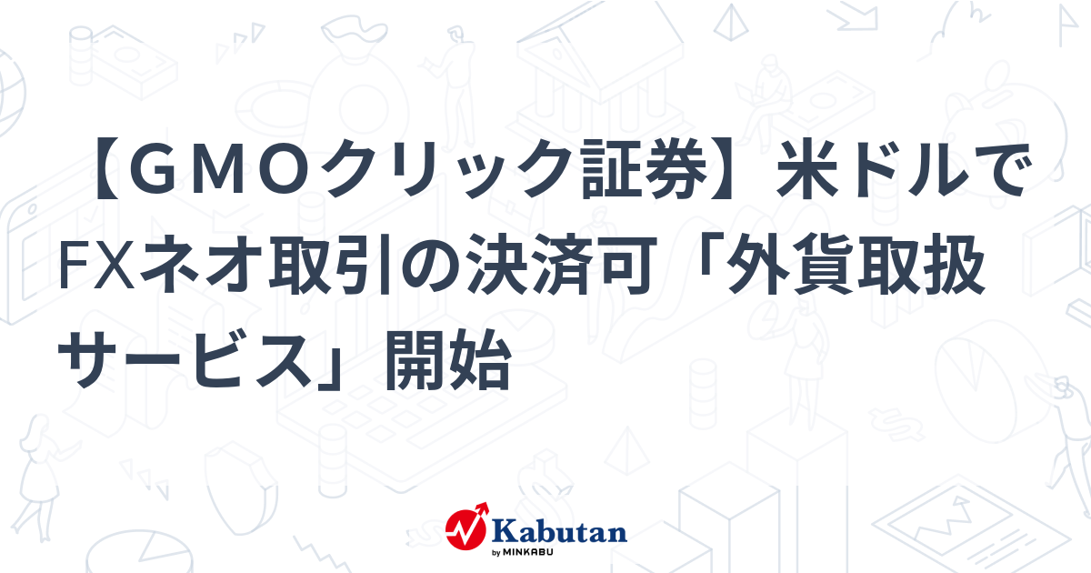 【GMOクリック証券】米ドルでFXネオ取引の決済可「外貨取扱サービス」開始 | 業界 - 株探ニュース