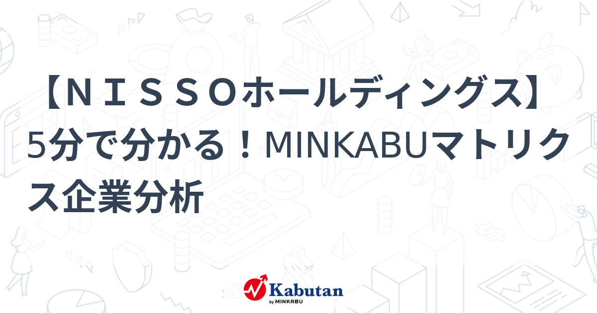 【NISSOホールディングス】5分で分かる！MINKABUマトリクス企業分析 | 個別株 - 株探ニュース