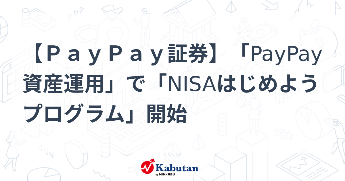 【PayPay証券】「PayPay資産運用」で「NISAはじめようプログラム」開始 | 業界 - 株探ニュース