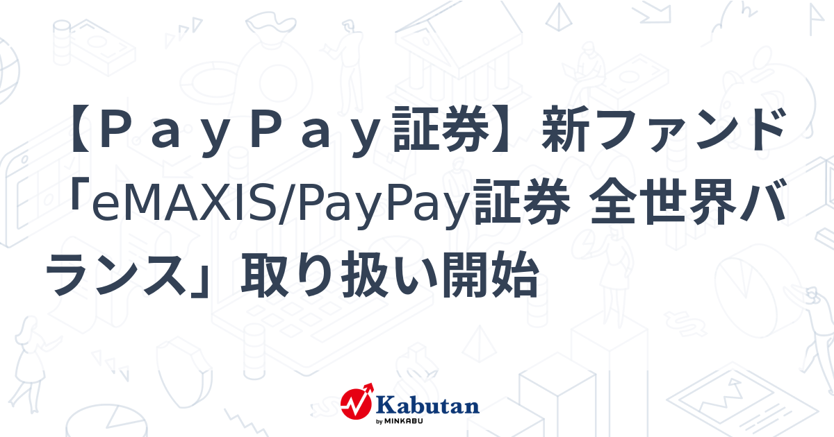 【PayPay証券】新ファンド「eMAXIS/PayPay証券 全世界バランス」取り扱い開始 | 業界 - 株探ニュース