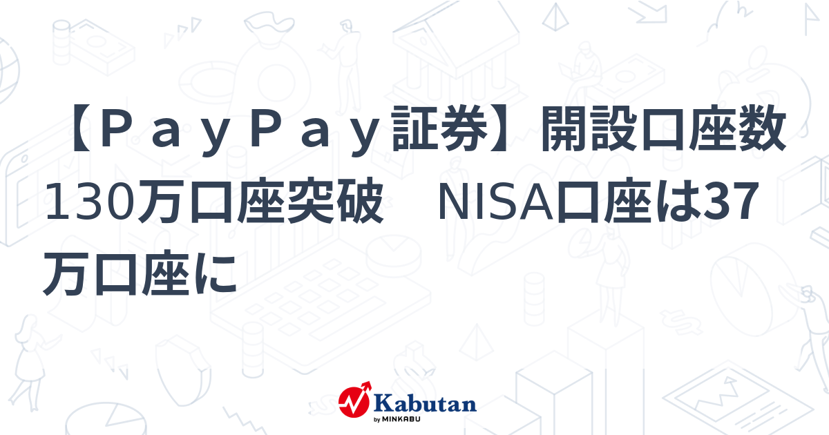 【PayPay証券】開設口座数130万口座突破 NISA口座は37万口座に | 業界 - 株探ニュース