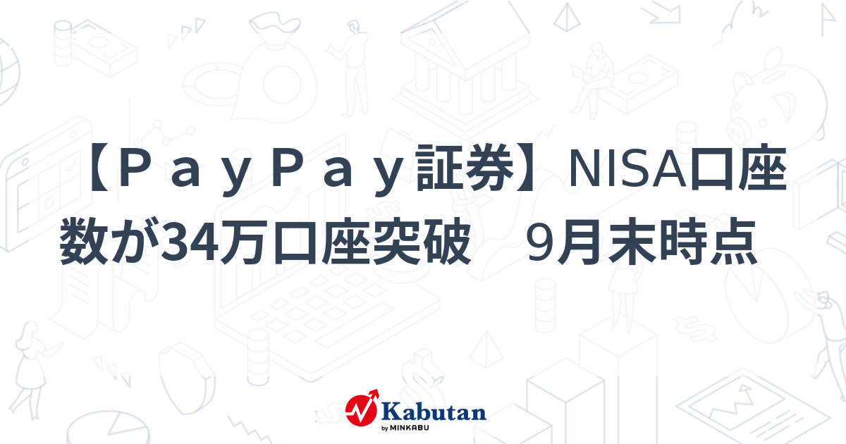【PayPay証券】NISA口座数が34万口座突破 9月末時点 | 業界 - 株探ニュース