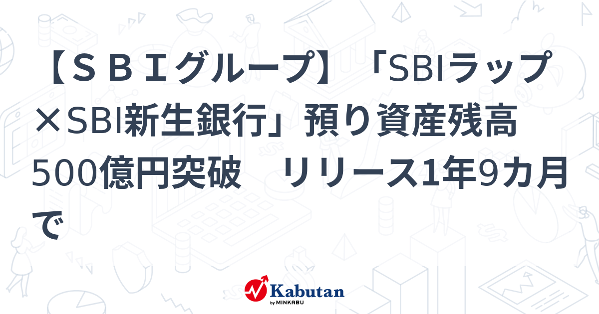 【SBIグループ】「SBIラップ×SBI新生銀行」預り資産残高500億円突破 リリース1年9カ月で | 業界 - 株探ニュース
