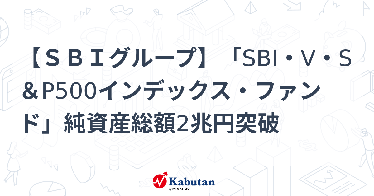 【SBIグループ】「SBI・V・S＆P500インデックス・ファンド」純資産総額2兆円突破 | 業界 - 株探ニュース
