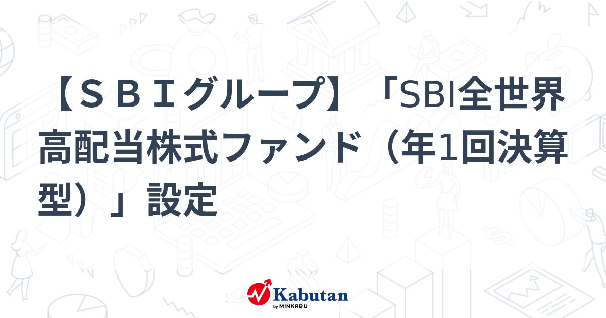 【SBIグループ】「SBI全世界高配当株式ファンド（年1回決算型）」設定 | 業界 - 株探ニュース