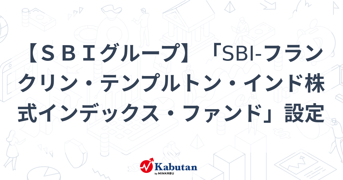 【SBIグループ】「SBI-フランクリン・テンプルトン・インド株式インデックス・ファンド」設定 | 業界 - 株探ニュース