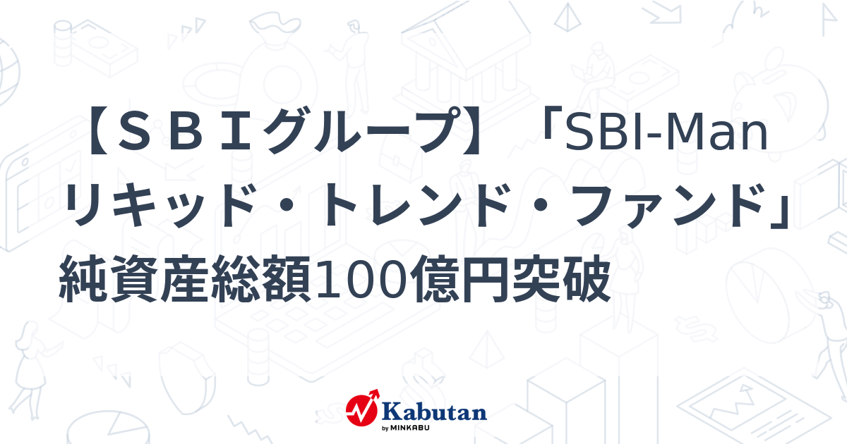【SBIグループ】「SBI-Man リキッド・トレンド・ファンド」純資産総額100億円突破 | 業界 - 株探ニュース