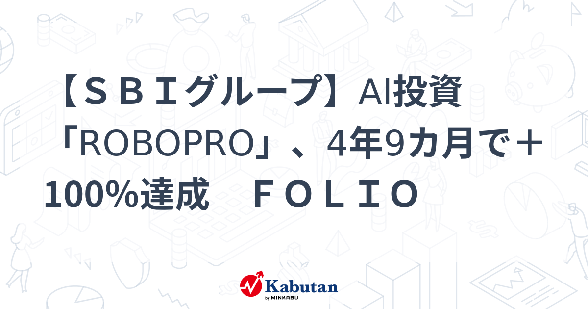 【SBIグループ】AI投資「ROBOPRO」、4年9カ月で＋100％達成 FOLIO | 業界 - 株探ニュース