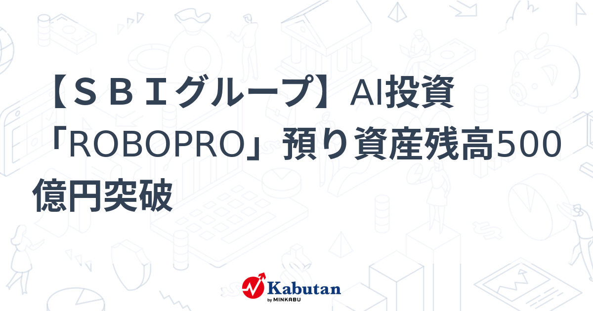 【SBIグループ】AI投資「ROBOPRO」預り資産残高500億円突破 | 業界 - 株探ニュース