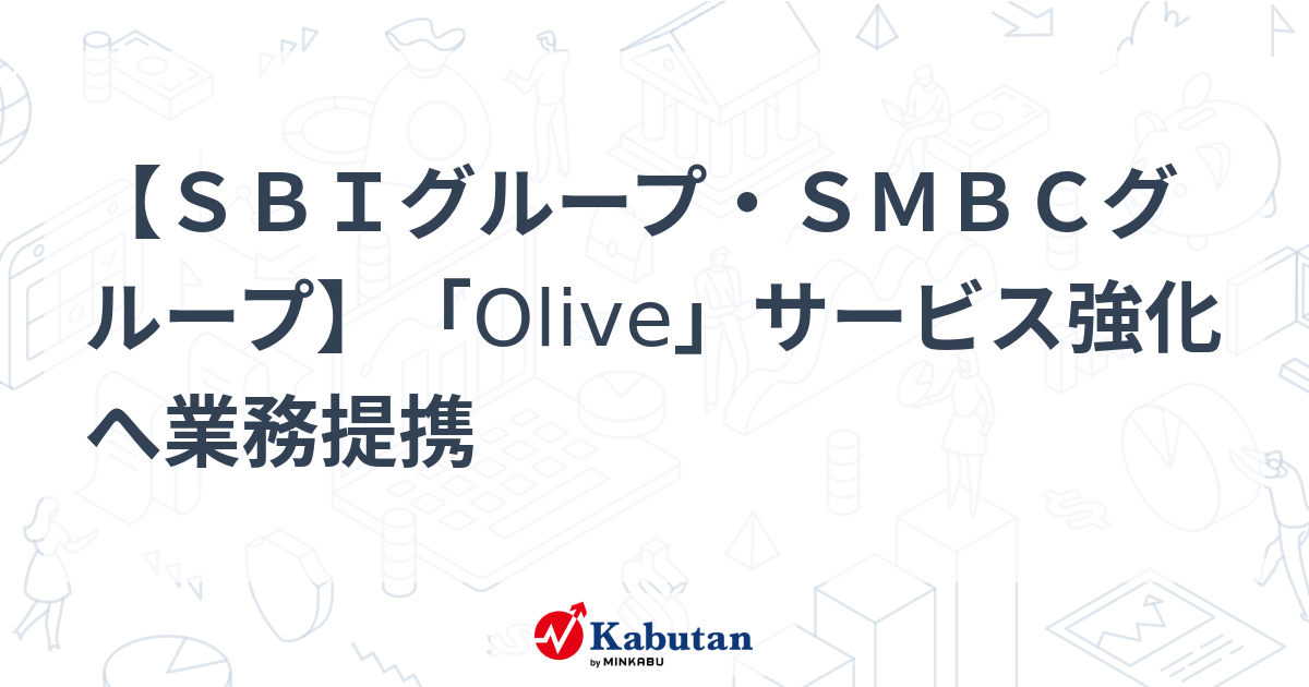 【SBIグループ・SMBCグループ】「Olive」サービス強化へ業務提携 | 業界 - 株探ニュース