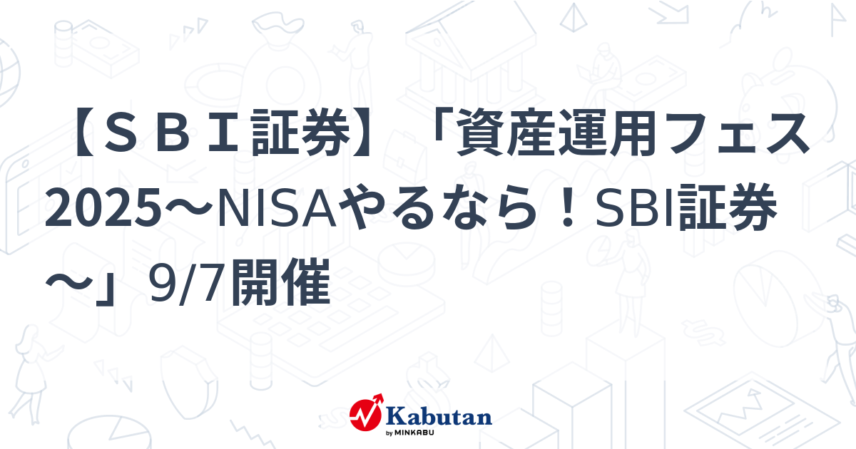 【SBI証券】「資産運用フェス2025～NISAやるなら！SBI証券～」9/7開催 | 業界 - 株探ニュース