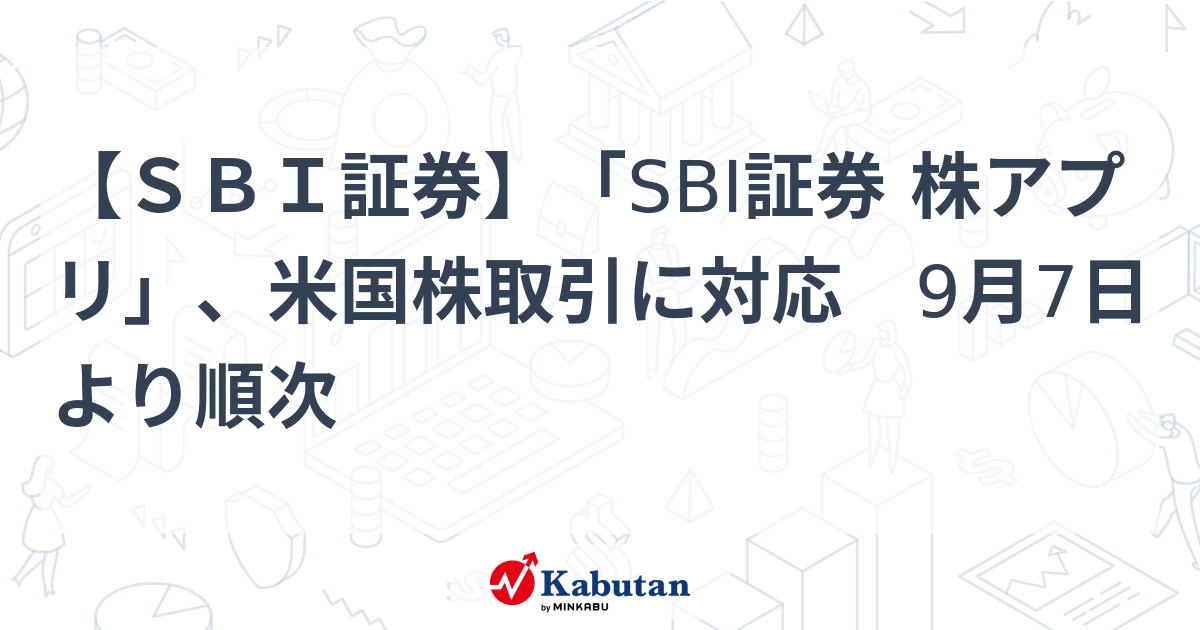 【SBI証券】「SBI証券 株アプリ」、米国株取引に対応 9月7日より順次 | 業界 - 株探ニュース
