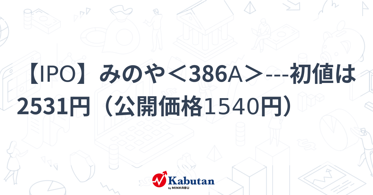 【IPO】みのや＜386A＞---初値は2531円（公開価格1540円） | 株探ニュース