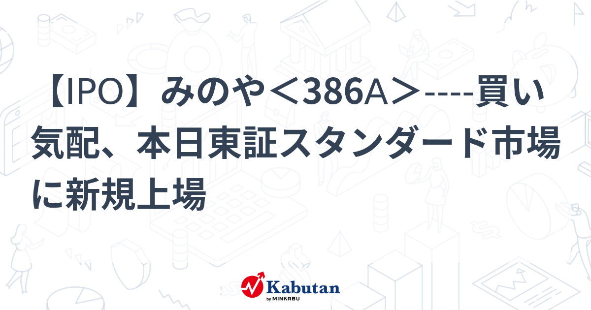 【IPO】みのや＜386A＞----買い気配、本日東証スタンダード市場に新規上場 | 個別株 - 株探ニュース