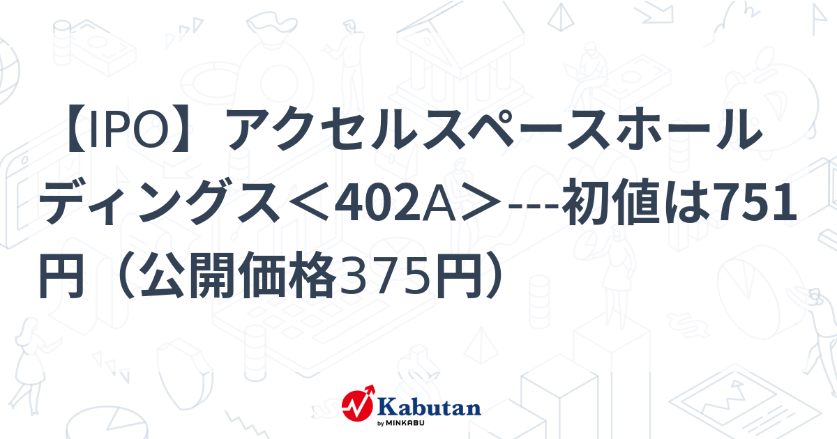 【IPO】アクセルスペースホールディングス＜402A＞---初値は751円（公開価格375円） | 株探ニュース