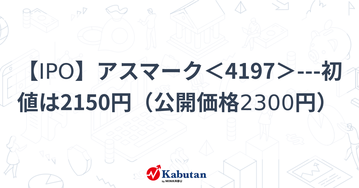 【IPO】アスマーク＜4197＞---初値は2150円（公開価格2300円） | 個別株 - 株探ニュース