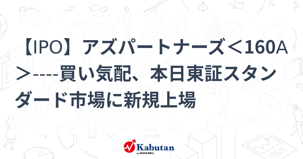 【IPO】アズパートナーズ＜160A＞----買い気配、本日東証スタンダード市場に新規上場 | 個別株 - 株探ニュース