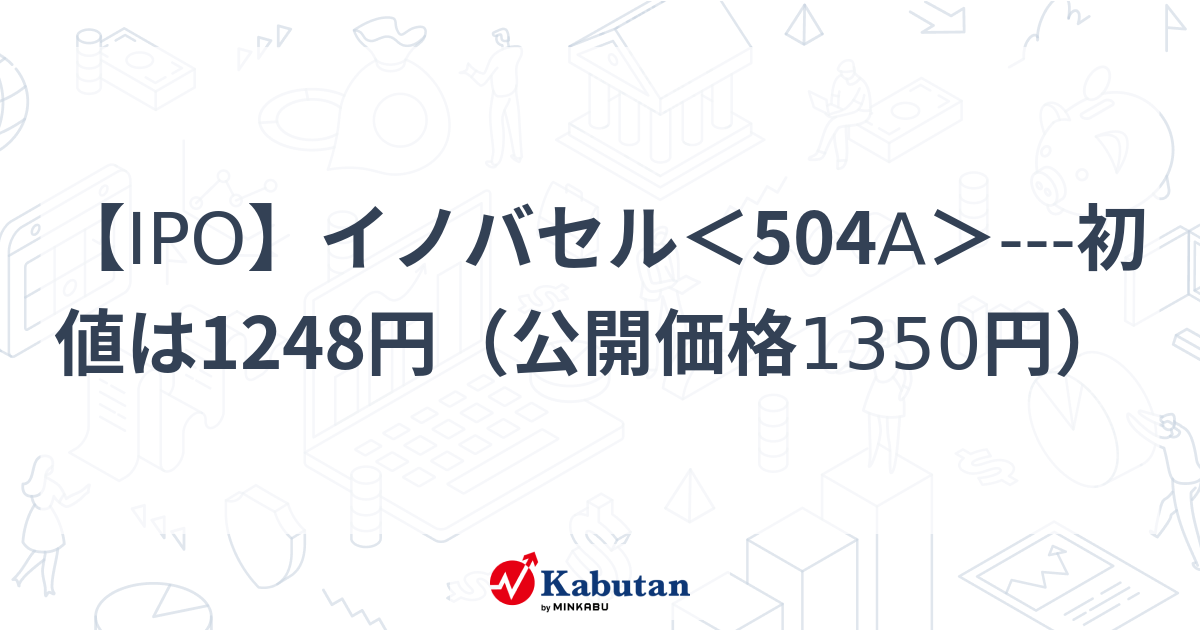 【IPO】イノバセル＜504A＞---初値は1248円（公開価格1350円） | 株探ニュース