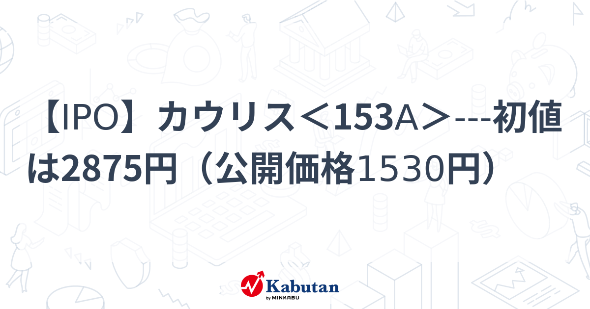 【IPO】カウリス＜153A＞---初値は2875円（公開価格1530円） | 個別株 - 株探ニュース