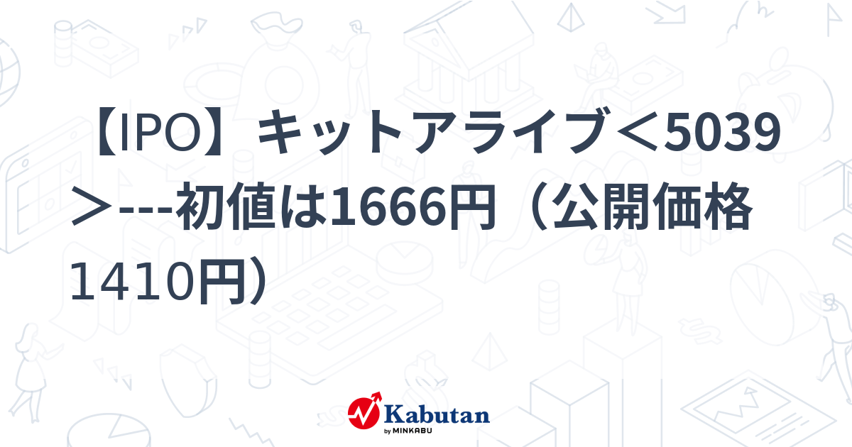 【IPO】キットアライブ＜5039＞---初値は1666円（公開価格1410円） | 個別株 - 株探ニュース