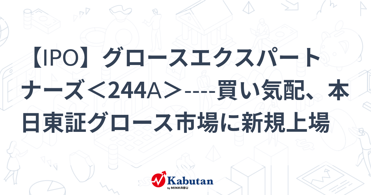 【IPO】グロースエクスパートナーズ＜244A＞----買い気配、本日東証グロース市場に新規上場 | 個別株 - 株探ニュース