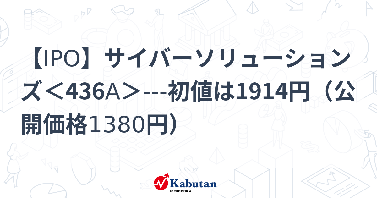 【IPO】サイバーソリューションズ＜436A＞---初値は1914円（公開価格1380円） | 個別株 - 株探ニュース