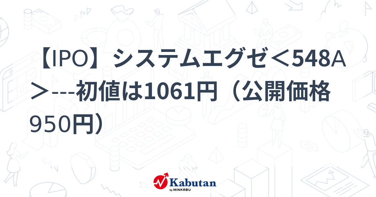 【IPO】システムエグゼ＜548A＞---初値は1061円（公開価格950円） | 株探ニュース