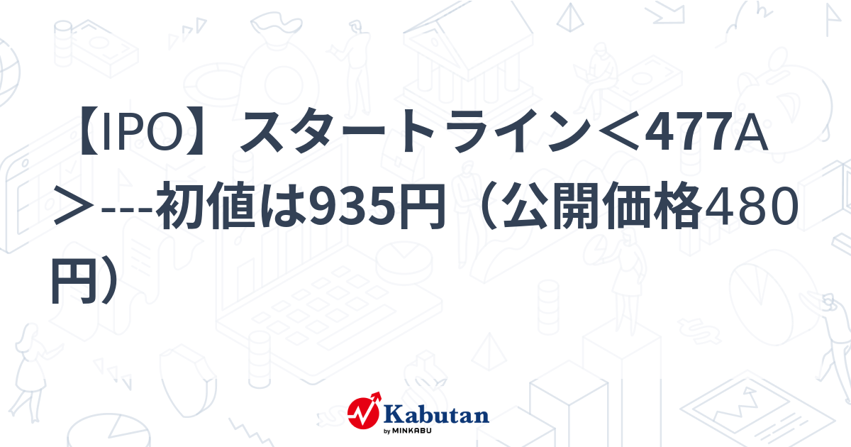 【IPO】スタートライン＜477A＞---初値は935円（公開価格480円） | 個別株 - 株探ニュース