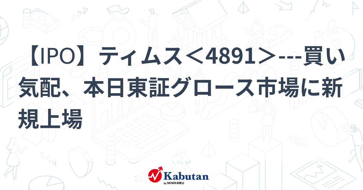 【IPO】ティムス＜4891＞---買い気配、本日東証グロース市場に新規上場 | 個別株 - 株探ニュース