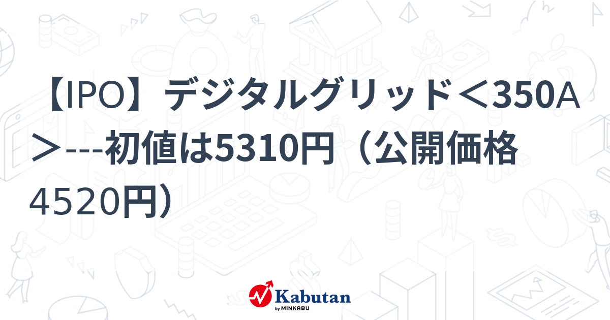 【IPO】デジタルグリッド＜350A＞---初値は5310円（公開価格4520円） | 個別株 - 株探ニュース
