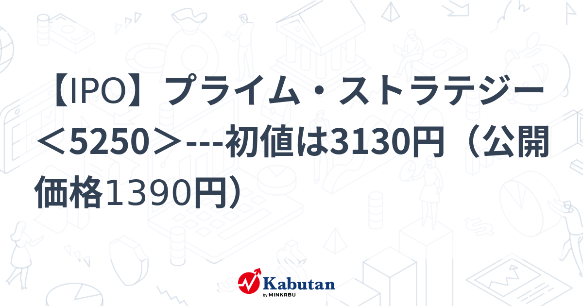 【IPO】プライム・ストラテジー＜5250＞---初値は3130円（公開価格1390円） | 個別株 - 株探ニュース