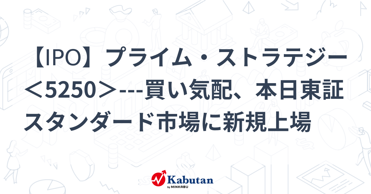 【IPO】プライム・ストラテジー＜5250＞---買い気配、本日東証スタンダード市場に新規上場 | 個別株 - 株探ニュース