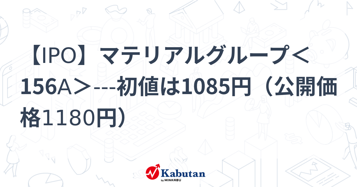 【IPO】マテリアルグループ＜156A＞---初値は1085円（公開価格1180円） | 株探ニュース