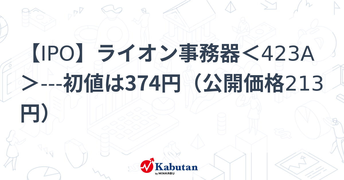 【IPO】ライオン事務器＜423A＞---初値は374円（公開価格213円） | 個別株 - 株探ニュース