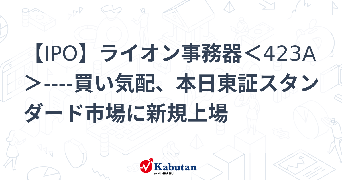 【IPO】ライオン事務器＜423A＞----買い気配、本日東証スタンダード市場に新規上場 | 個別株 - 株探ニュース