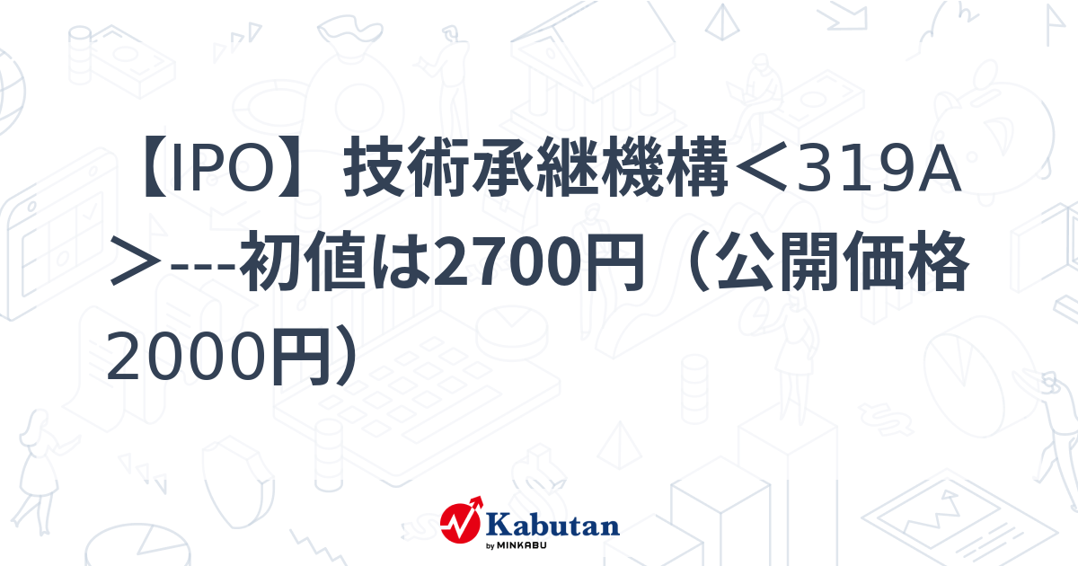 【IPO】技術承継機構＜319A＞---初値は2700円（公開価格2000円） | 株探ニュース