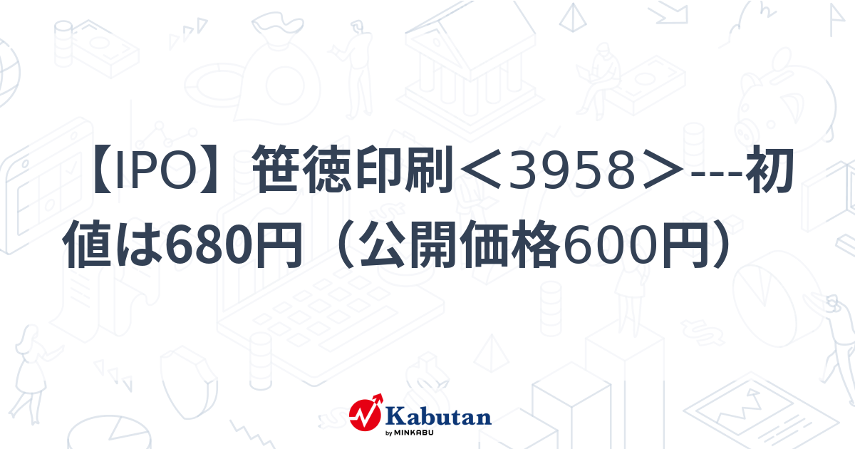 【IPO】笹徳印刷＜3958＞---初値は680円（公開価格600円） | 個別株 - 株探ニュース