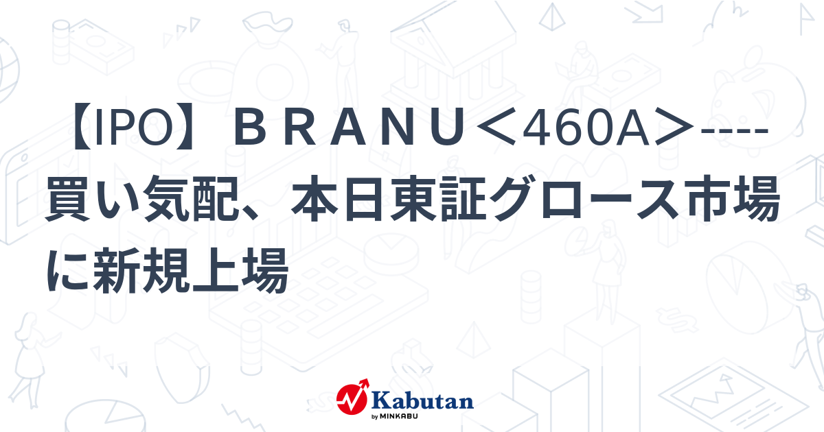 【IPO】BRANU＜460A＞----買い気配、本日東証グロース市場に新規上場 | 個別株 - 株探ニュース