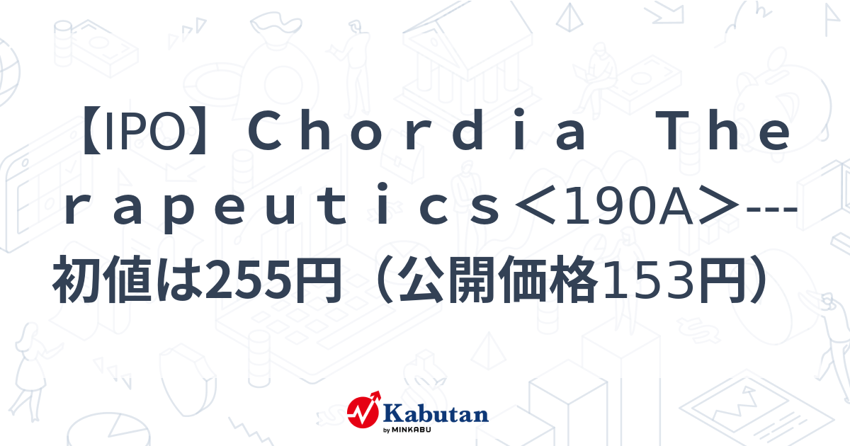 【IPO】Chordia Therapeutics＜190A＞---初値は255円（公開価格153円） | 個別株 - 株探ニュース
