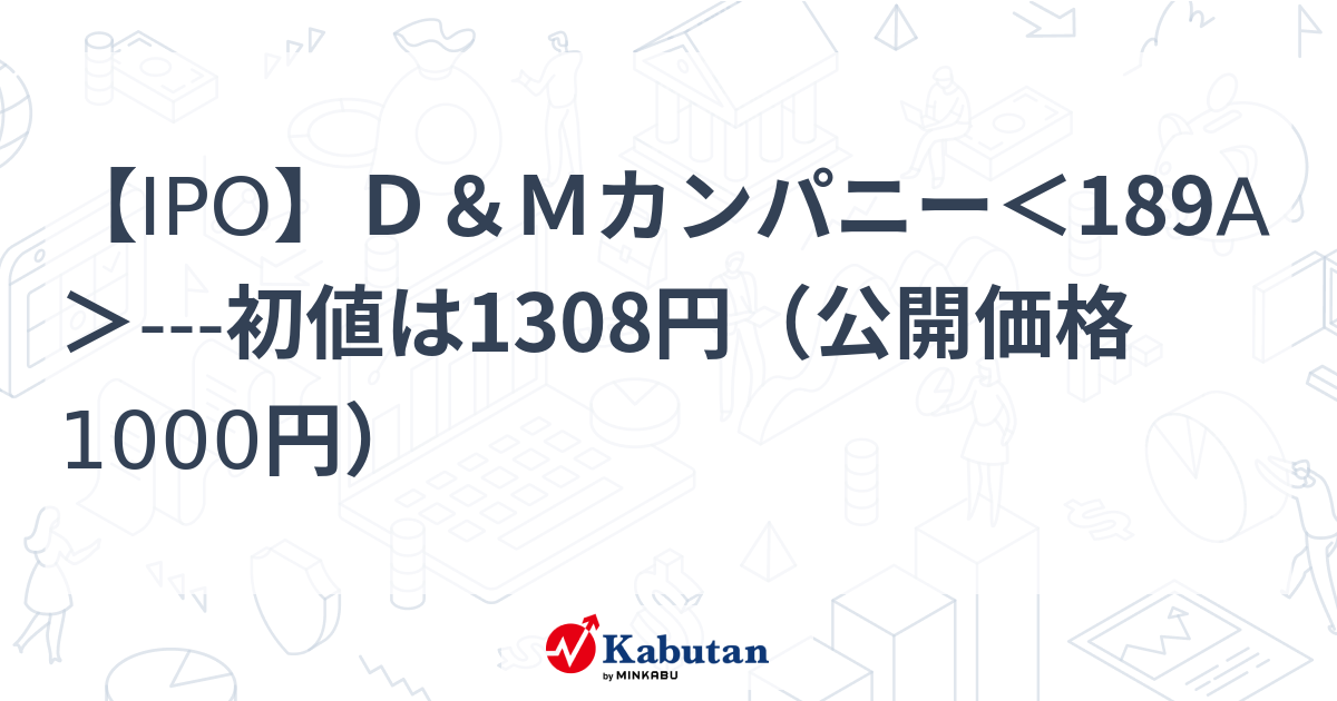 【IPO】D＆Mカンパニー＜189A＞---初値は1308円（公開価格1000円） | 個別株 - 株探ニュース