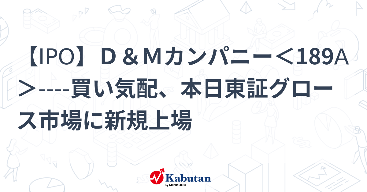 【IPO】D＆Mカンパニー＜189A＞----買い気配、本日東証グロース市場に新規上場 | 個別株 - 株探ニュース