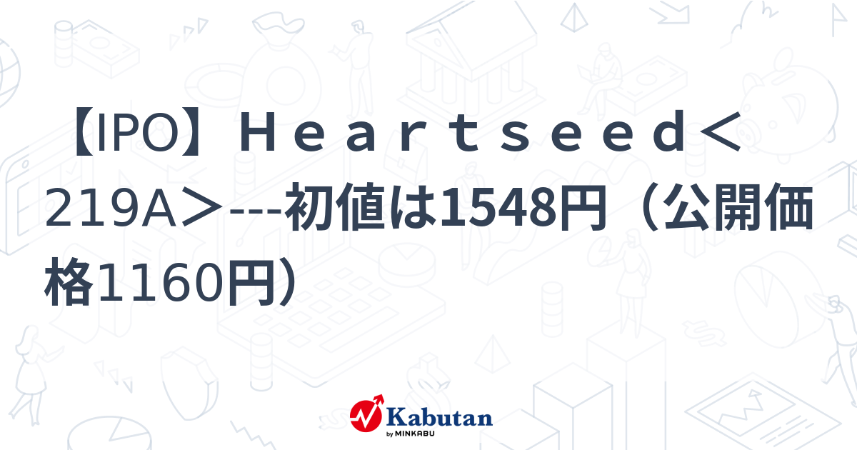 【IPO】Heartseed＜219A＞---初値は1548円（公開価格1160円） | 株探ニュース