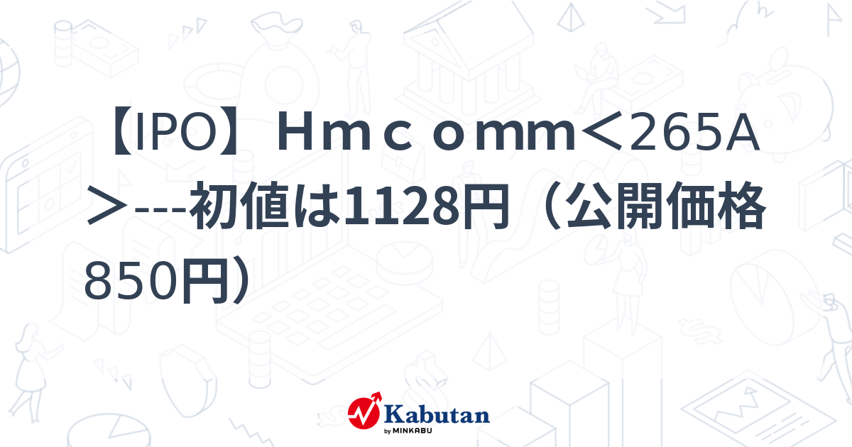 【IPO】Hmcomm＜265A＞---初値は1128円（公開価格850円） | 個別株 - 株探ニュース
