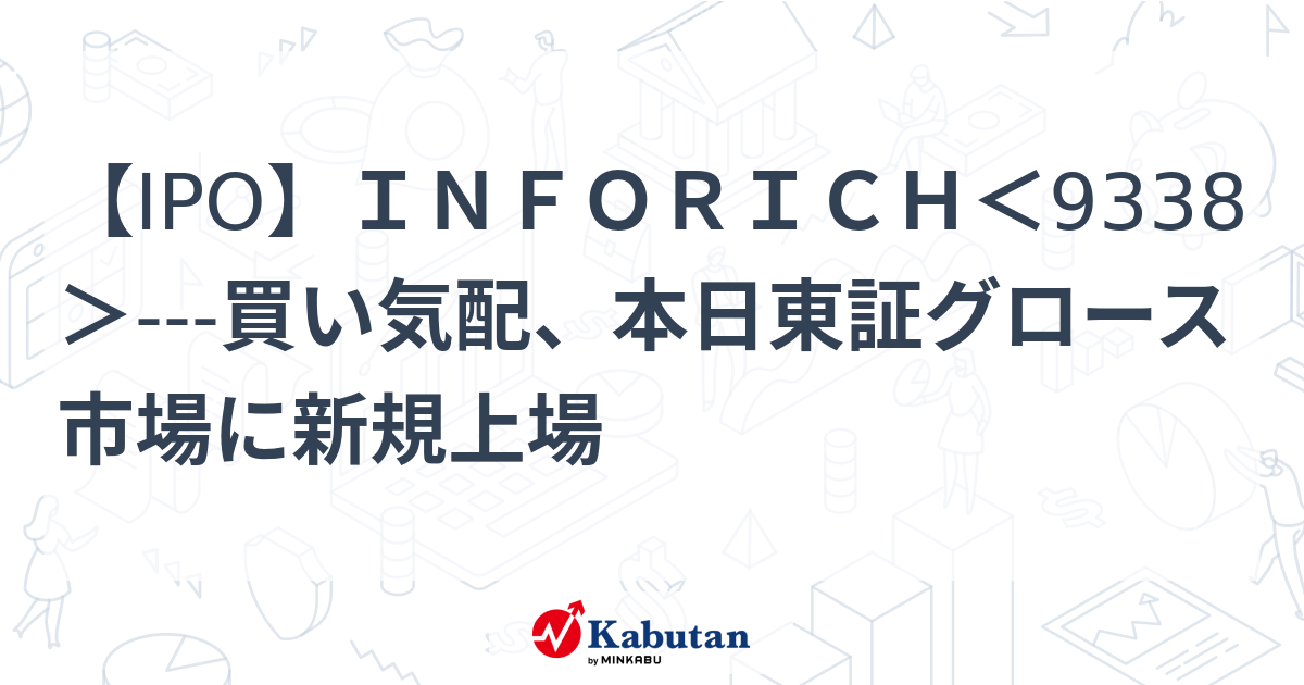 【IPO】INFORICH＜9338＞---買い気配、本日東証グロース市場に新規上場 | 個別株 - 株探ニュース
