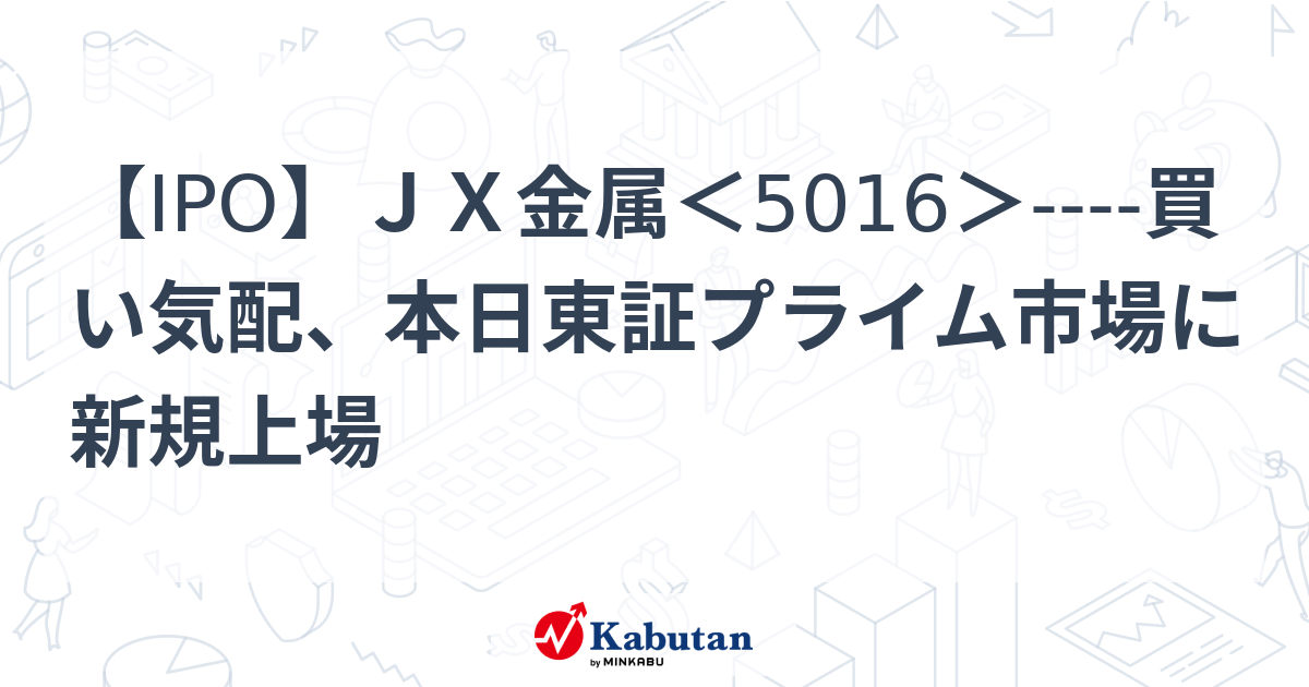 【IPO】JX金属＜5016＞----買い気配、本日東証プライム市場に新規上場 | 個別株 - 株探ニュース