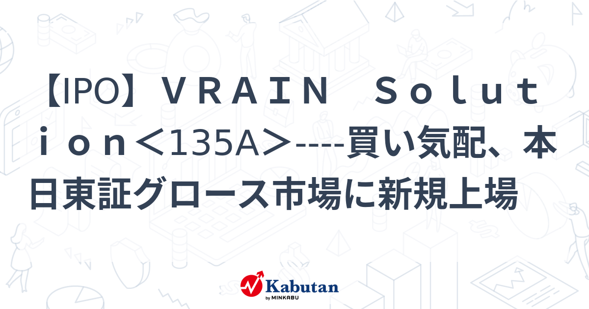 【IPO】VRAIN Solution＜135A＞----買い気配、本日東証グロース市場に新規上場 | 株探ニュース
