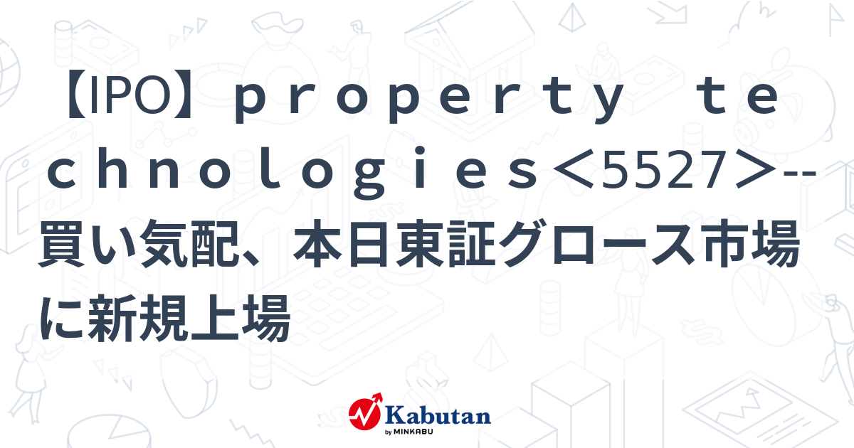【IPO】property technologies＜5527＞--買い気配、本日東証グロース市場に新規上場 | 個別株 - 株探ニュース