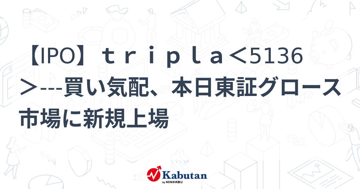 【IPO】tripla＜5136＞---買い気配、本日東証グロース市場に新規上場 | 個別株 - 株探ニュース