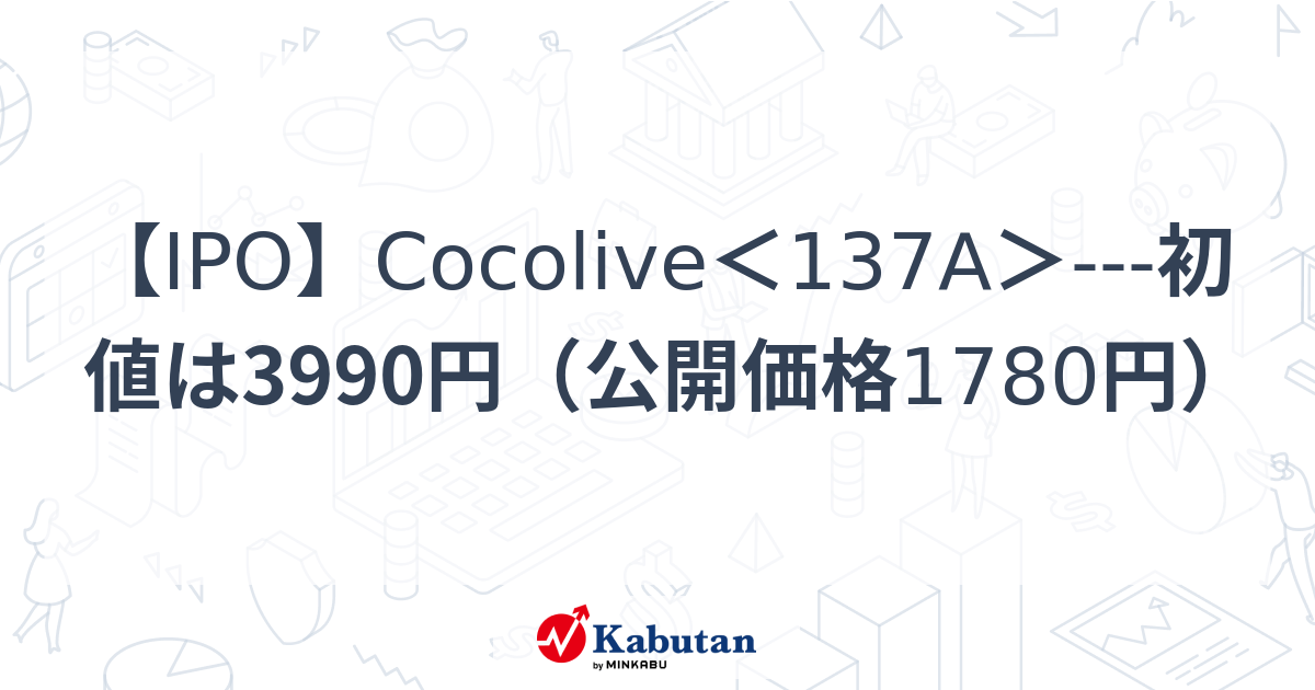 【IPO】Cocolive＜137A＞---初値は3990円（公開価格1780円） | 株探ニュース