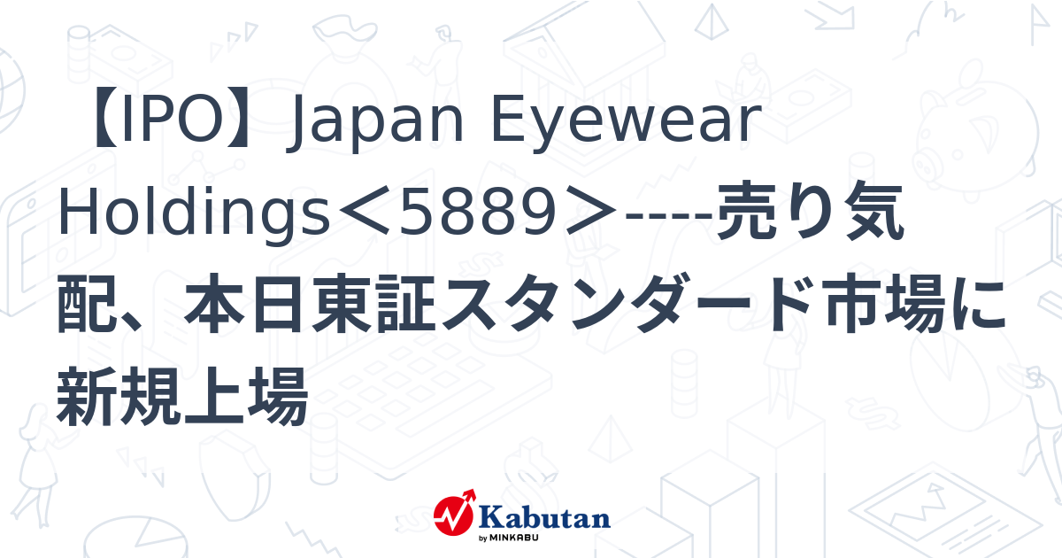 【IPO】Japan Eyewear Holdings＜5889＞----売り気配、本日東証スタンダード市場に新規上場 | 個別株 - 株探ニュース